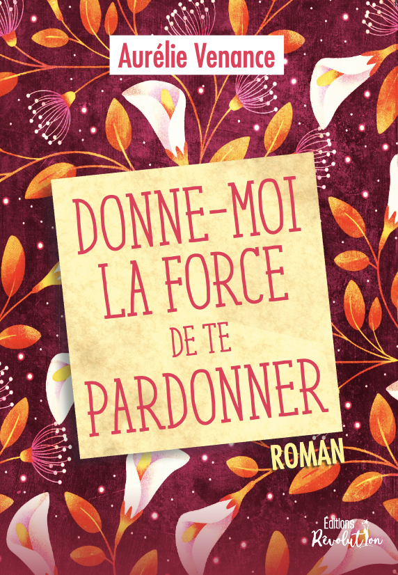 DONNE-MOI LA FORCE DE TE PARDONNER - Roman d'Aurélie VENANCE - Ulule